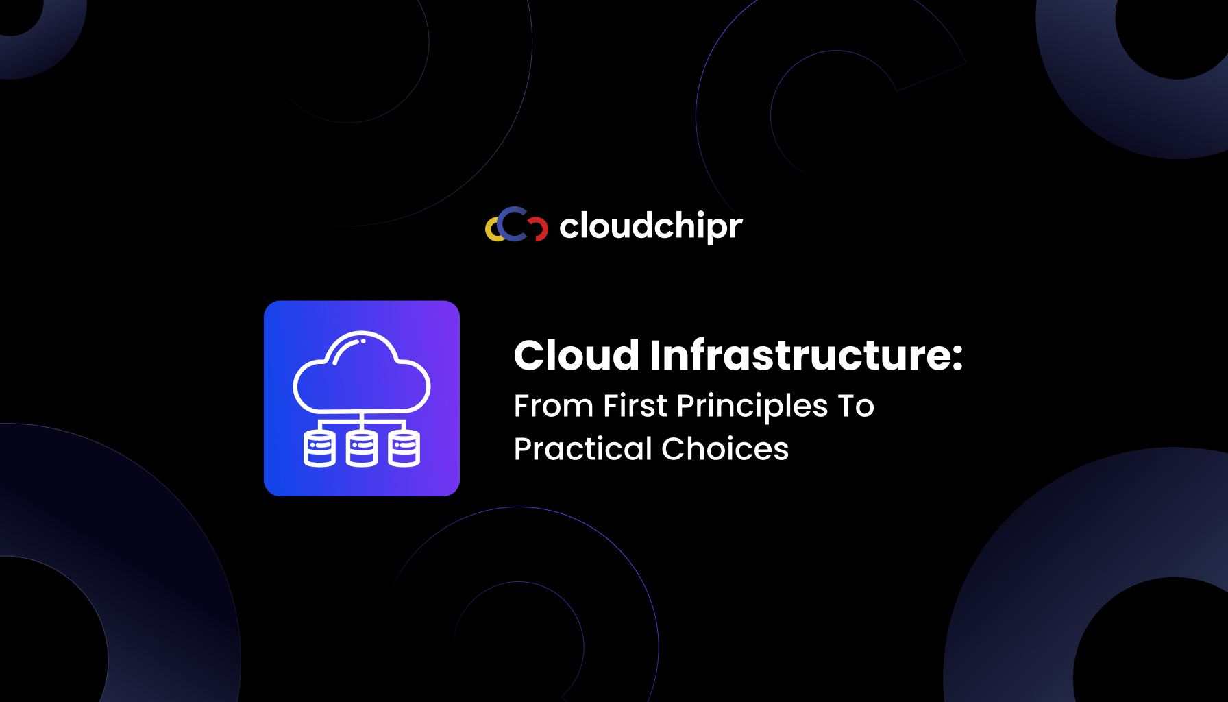 Cloud Infrastructure: From First Principles To Practical Choices